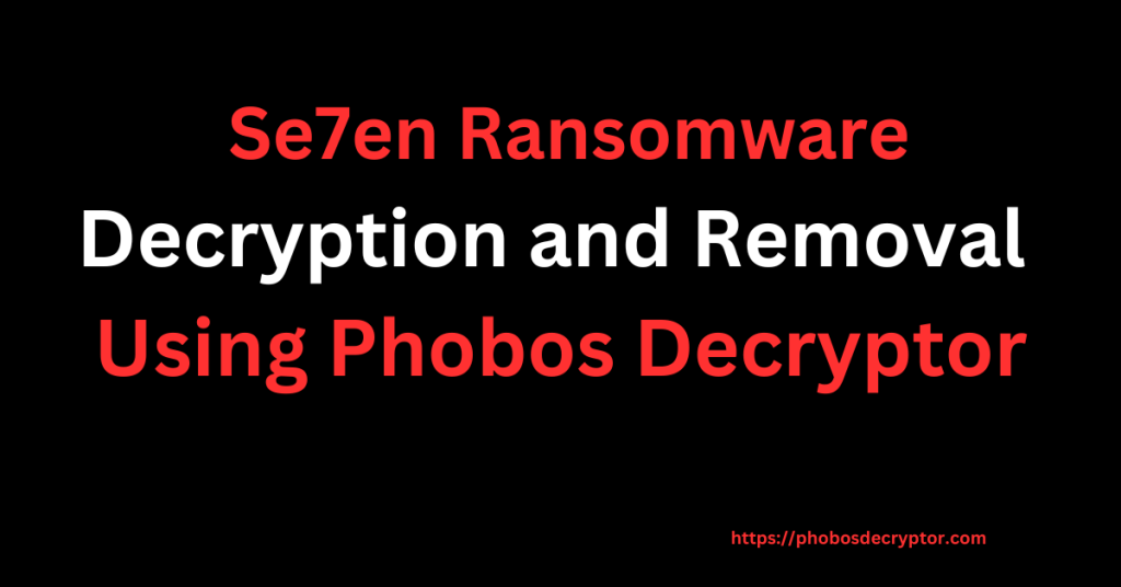 Se7en Ransomware Decryption and Removal Using Phobos Decryptor - Phobos Decryptor