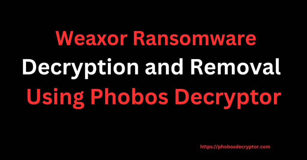 Weaxor Ransomware Decryption and Removal Using Phobos Decryptor - Phobos Decryptor
